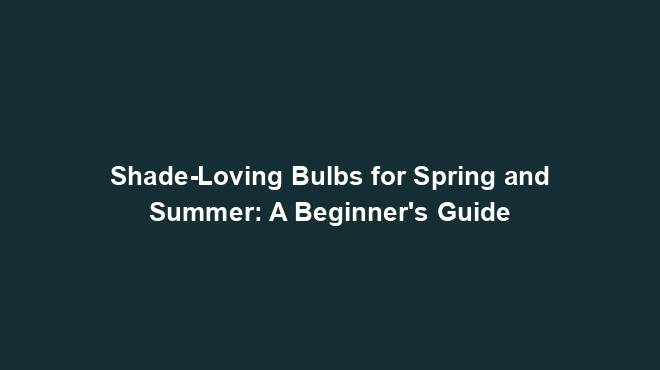 Shade-Loving Bulbs for Spring and Summer: A Beginner's Guide - Gardener ...